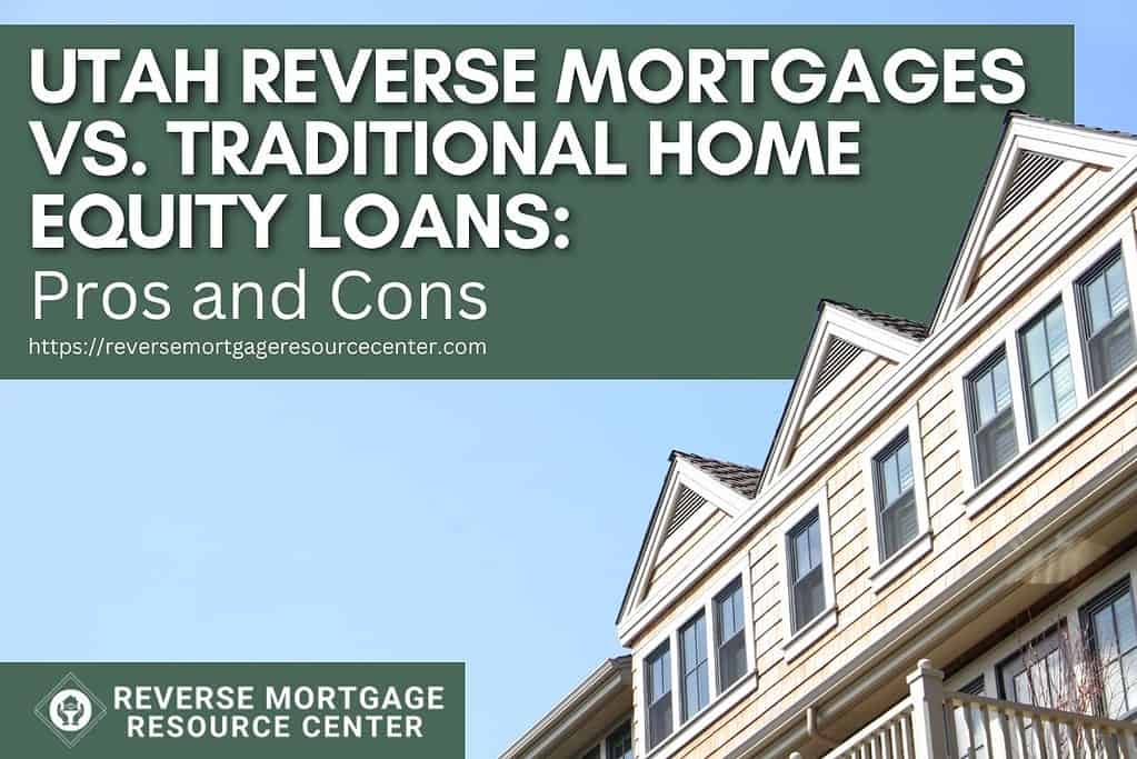 Utah Reverse Mortgages vs. Traditional Home Equity Loans